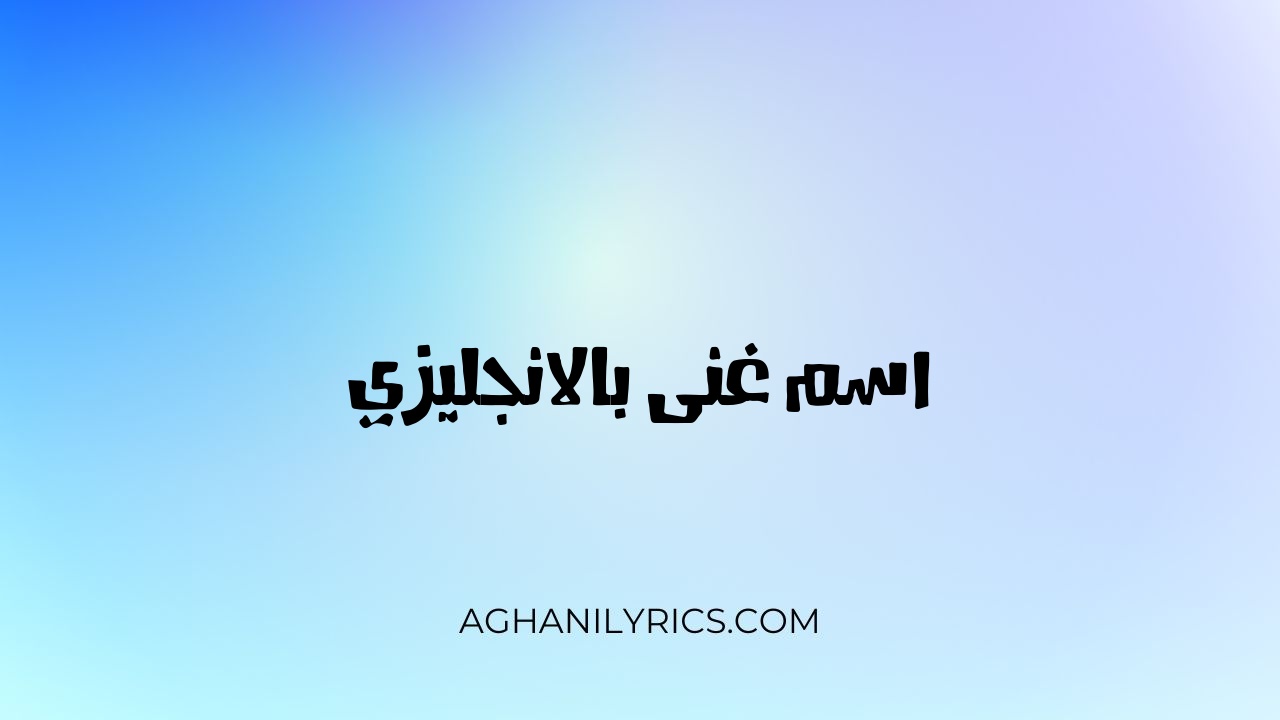 اسم غنى بالانجليزي - كلمات اغاني